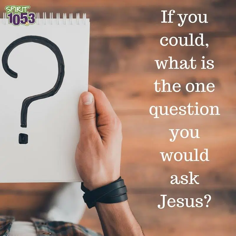 What Would You Ask Jesus? | SPIRIT 105.3