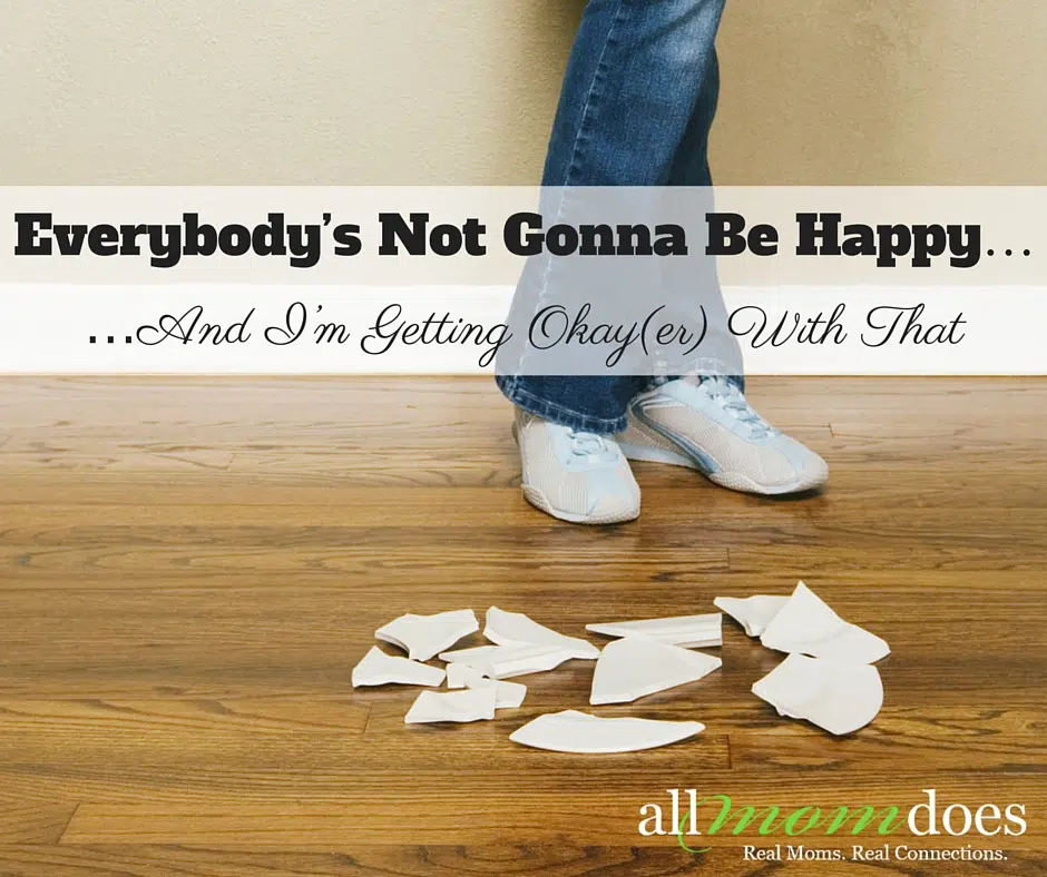 Everybody’s Not Gonna Be Happy…And I’m Getting Okay(er) With That ...