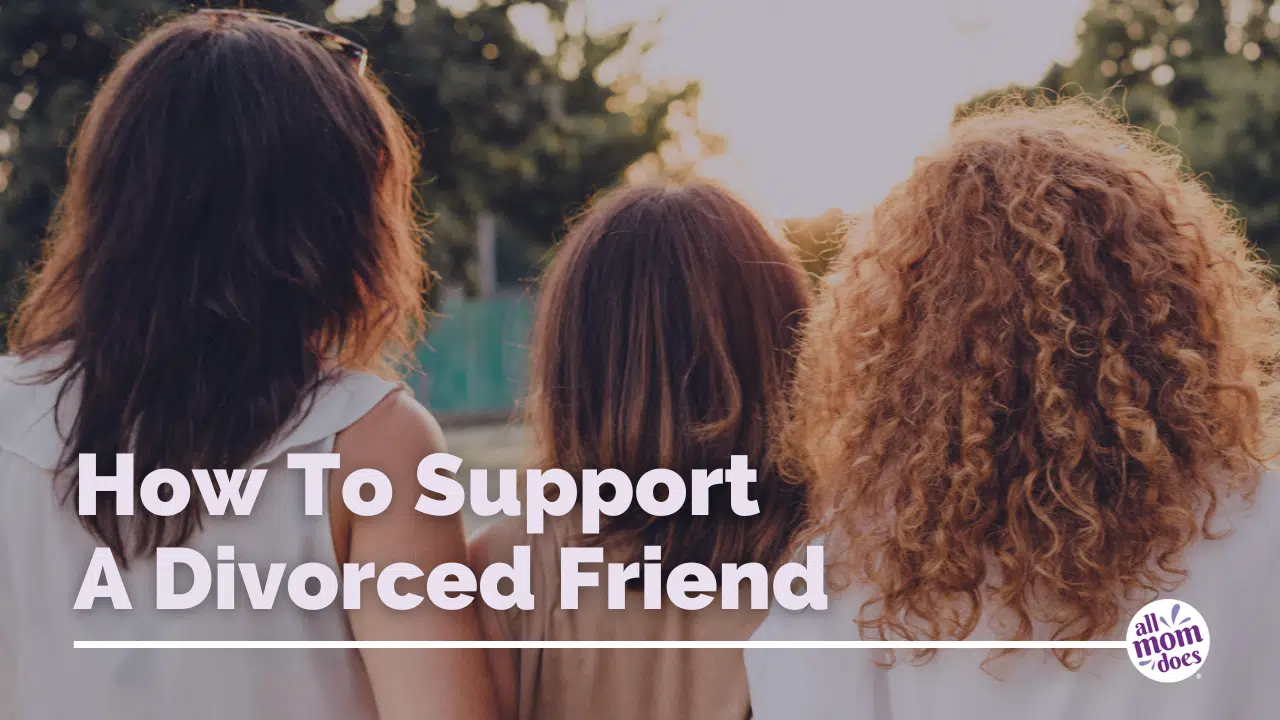How To Support A Divorced Friend | AllMomDoes